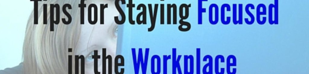 5 Tips for Staying Focused in the Workplace - Keystone Click